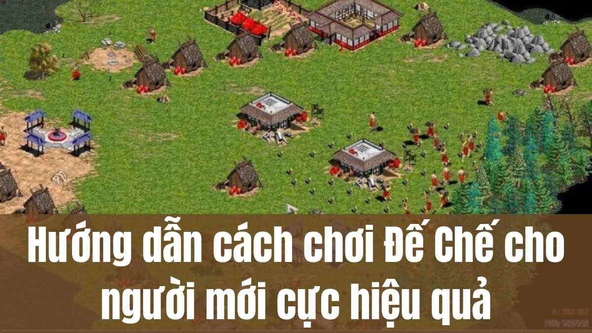 Hướng dẫn cách chơi Đế Chế cho người mới cực hiệu quả