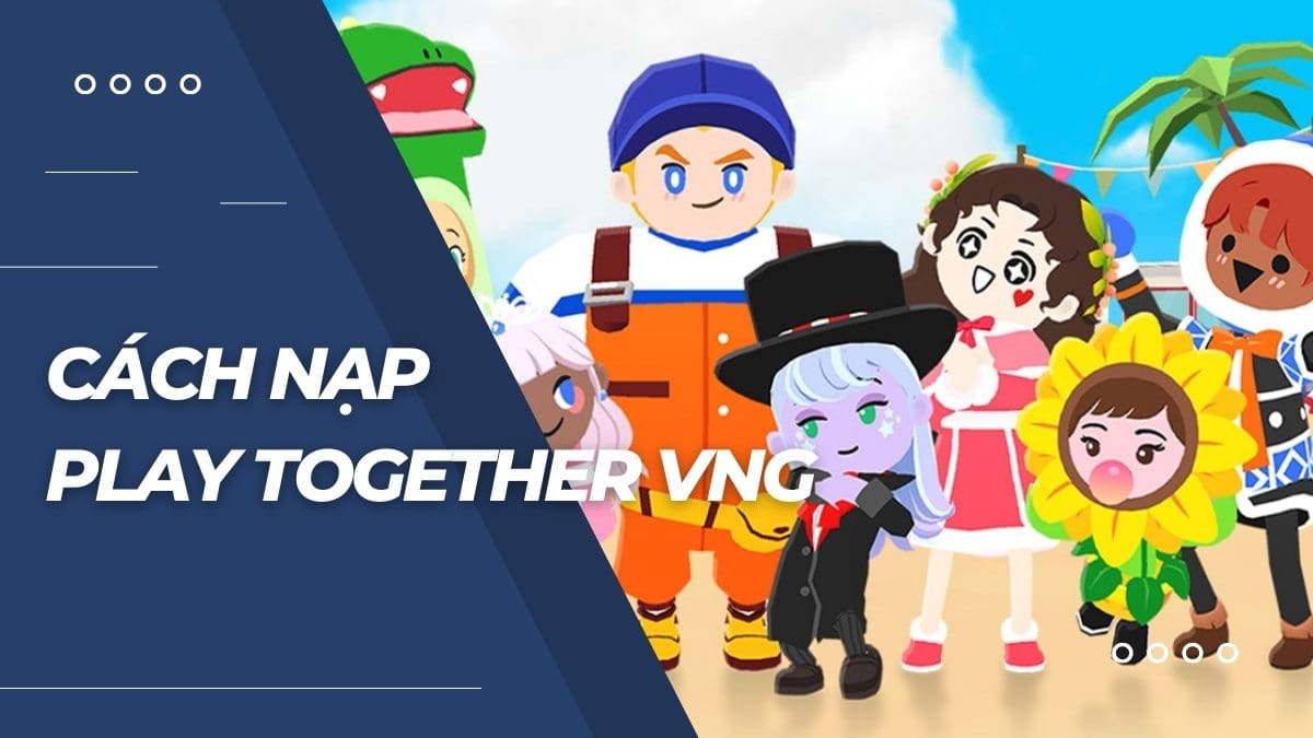 4 Cách nạp Play Together VNG miễn phí, nhiều ưu đãi