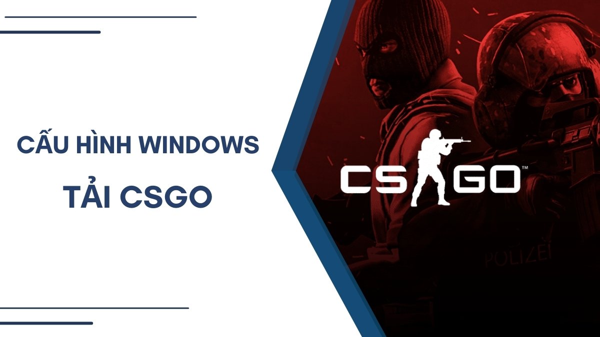 Hướng dẫn cách tải CS:GO trên máy tính, PC và mobile chi tiết