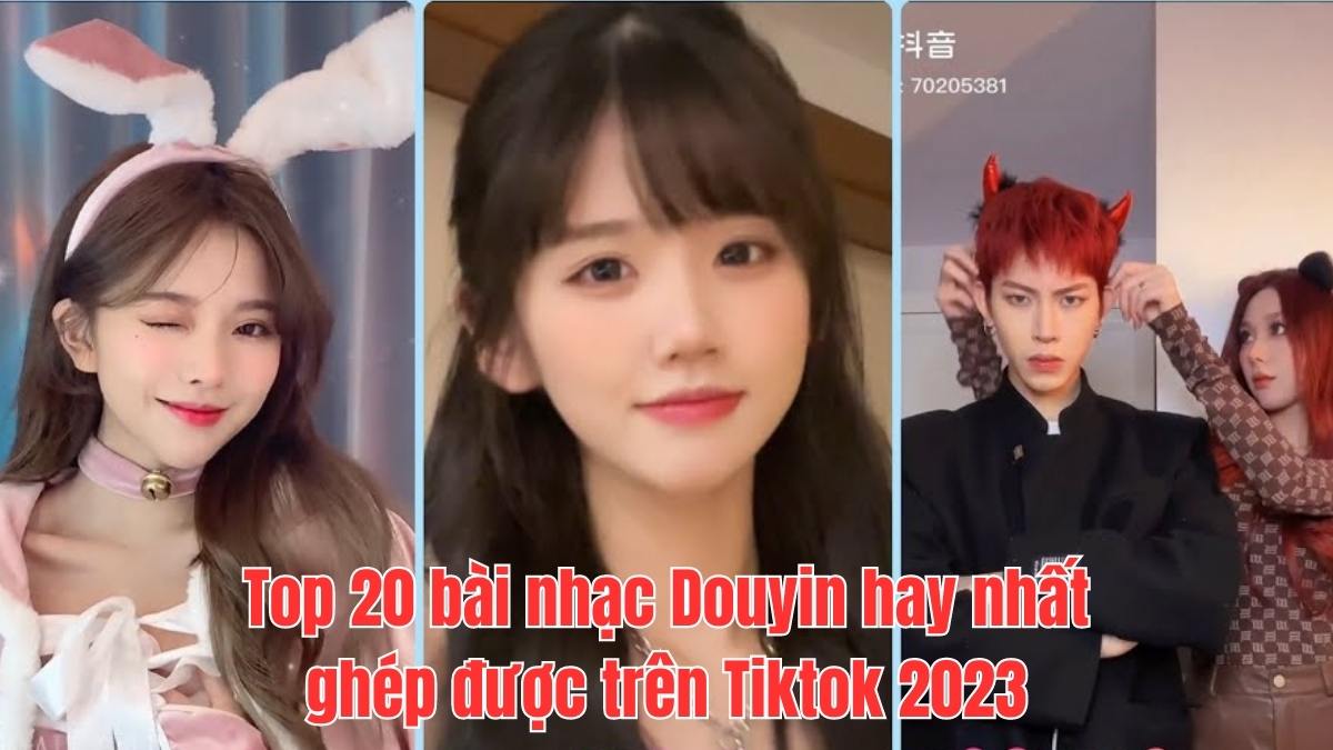 Top 20 bài nhạc Douyin hay nhất ghép được trên Tiktok 2023