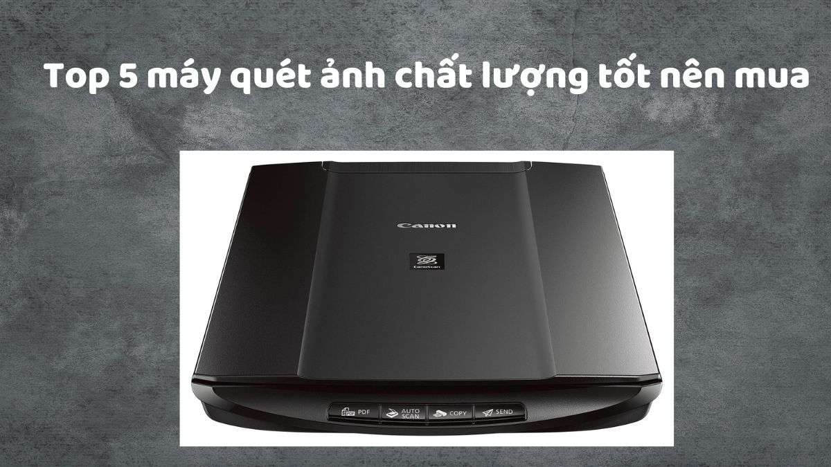 Top 5 máy quét ảnh (máy scan) chất lượng tốt nên mua