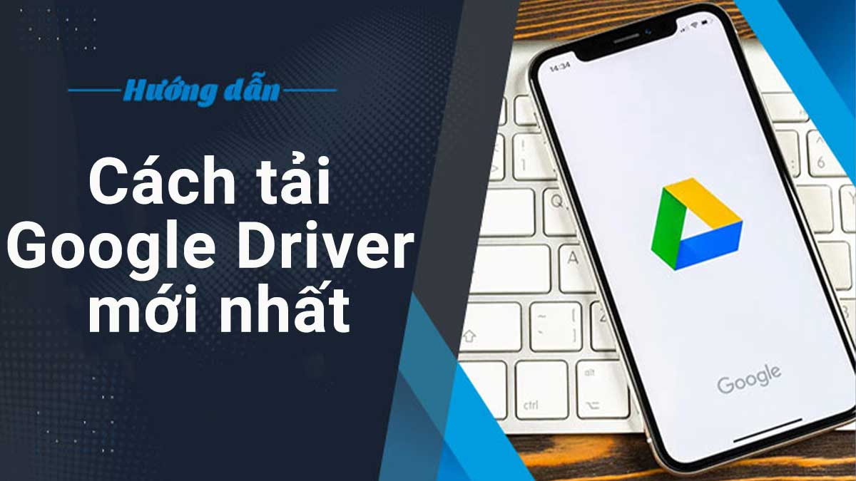 Cách tải Google drive cho máy tính, điện thoại mới nhất 2024