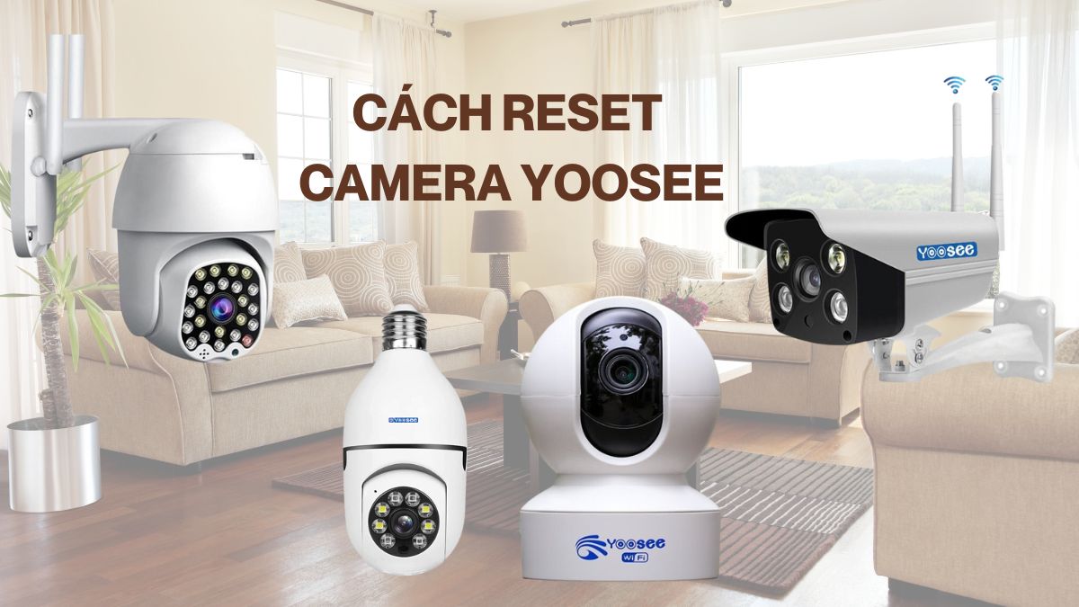 Cách reset camera Yoosee đơn giản, mới nhất