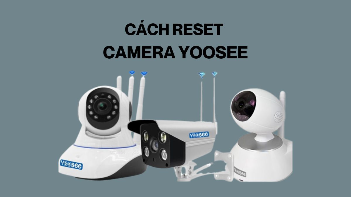 Cách reset camera Yoosee đơn giản, mới nhất