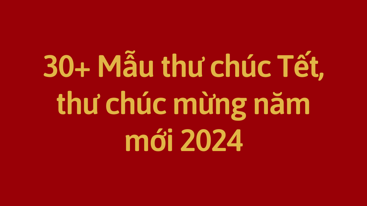 30+ Mẫu thư chúc Tết, thư chúc mừng năm mới 2024